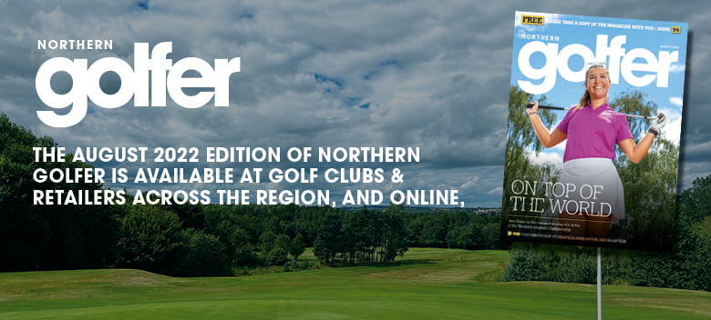 Northern Golfer’s August 2022 edition is out now - Northern Golfer