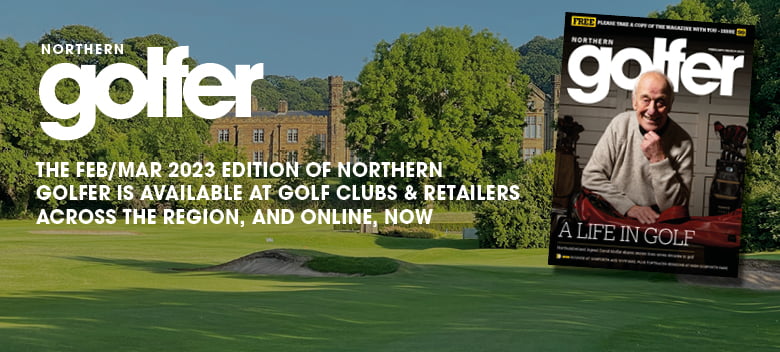 Northern Golfer’s Feb/Mar 2023 edition is out now - Northern Golfer
